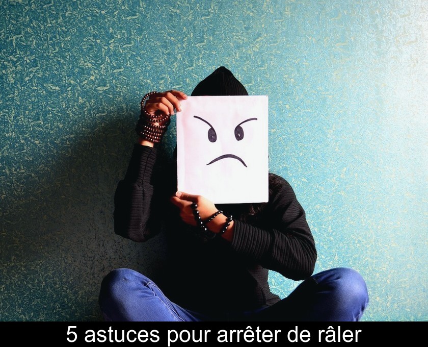 5 astuces pour arrêter de râler