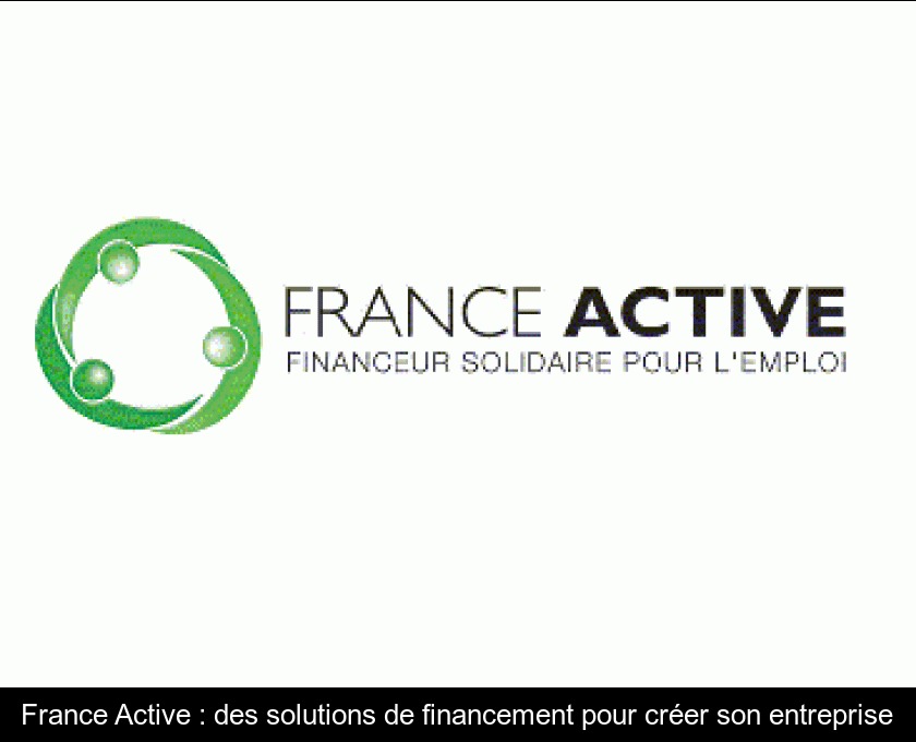 France Active : des solutions de financement pour créer son entreprise France Active : des solutions de financement pour créer son entreprise