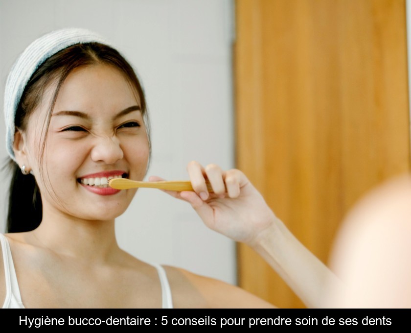 Hygiène bucco-dentaire : 5 conseils pour prendre soin de ses dents